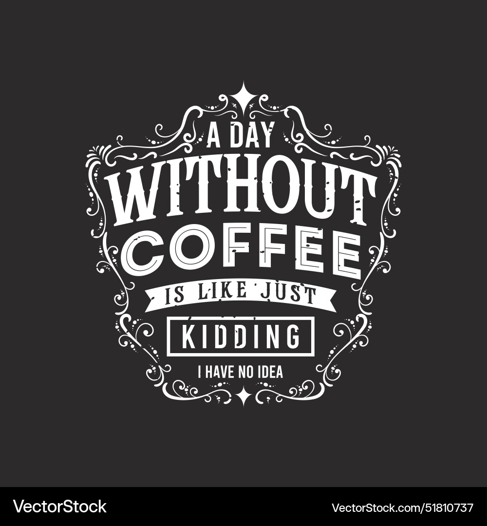 A day without coffee is like just kidding Vector Image