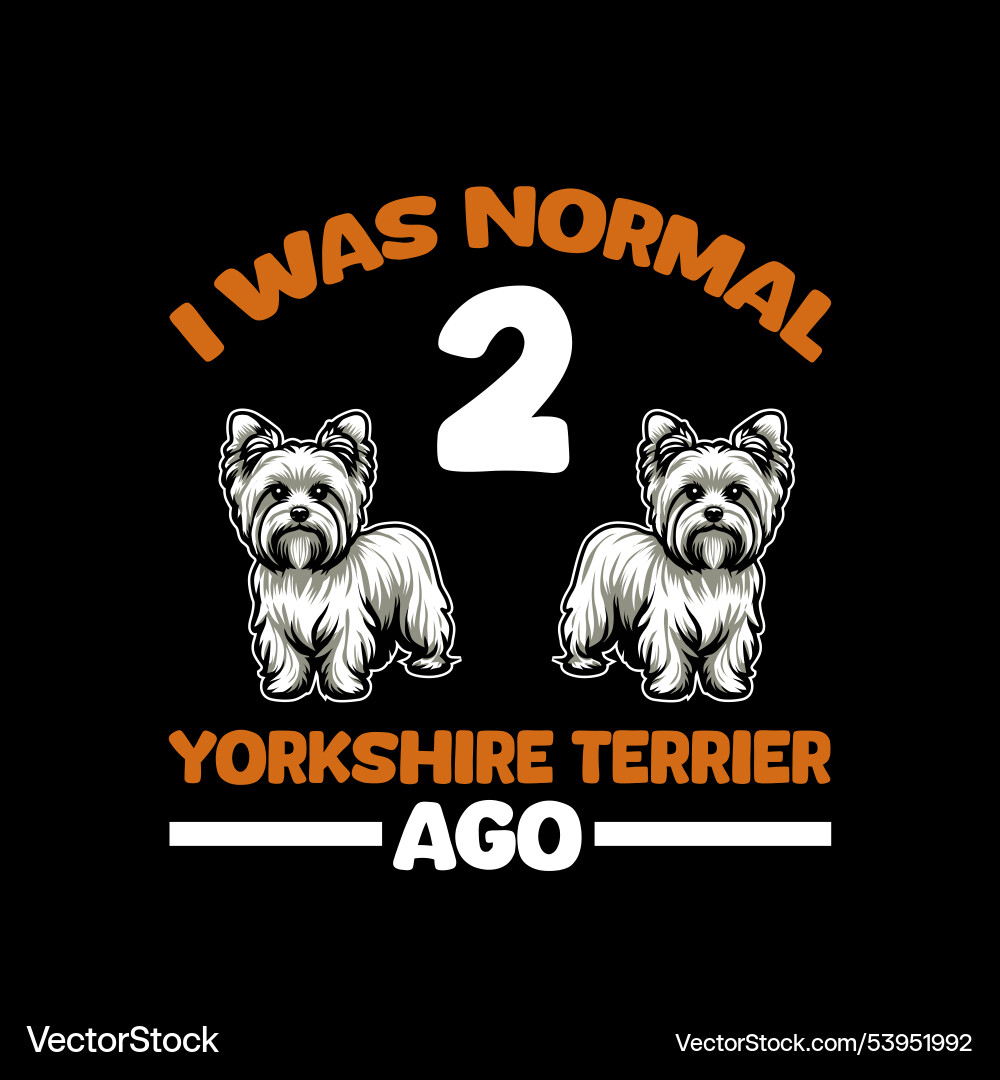I was normal 2 yorkshire terrier ago Royalty Free Vector