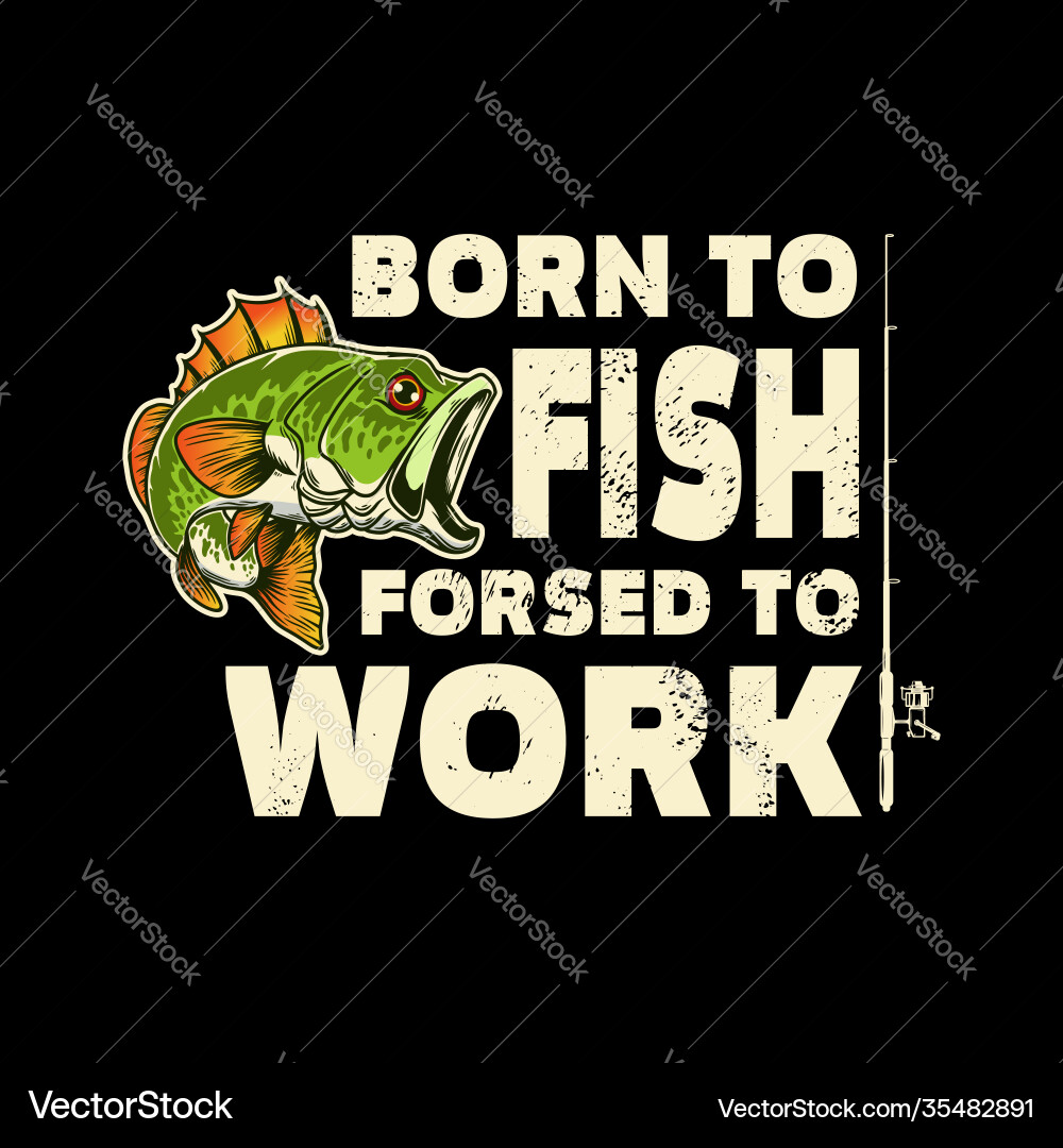 Born to fish forced work lettering phrase Vector Image