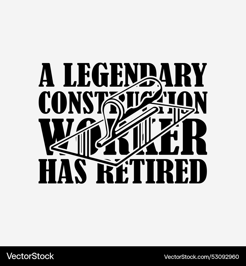 A legendary construction worker has retired retire