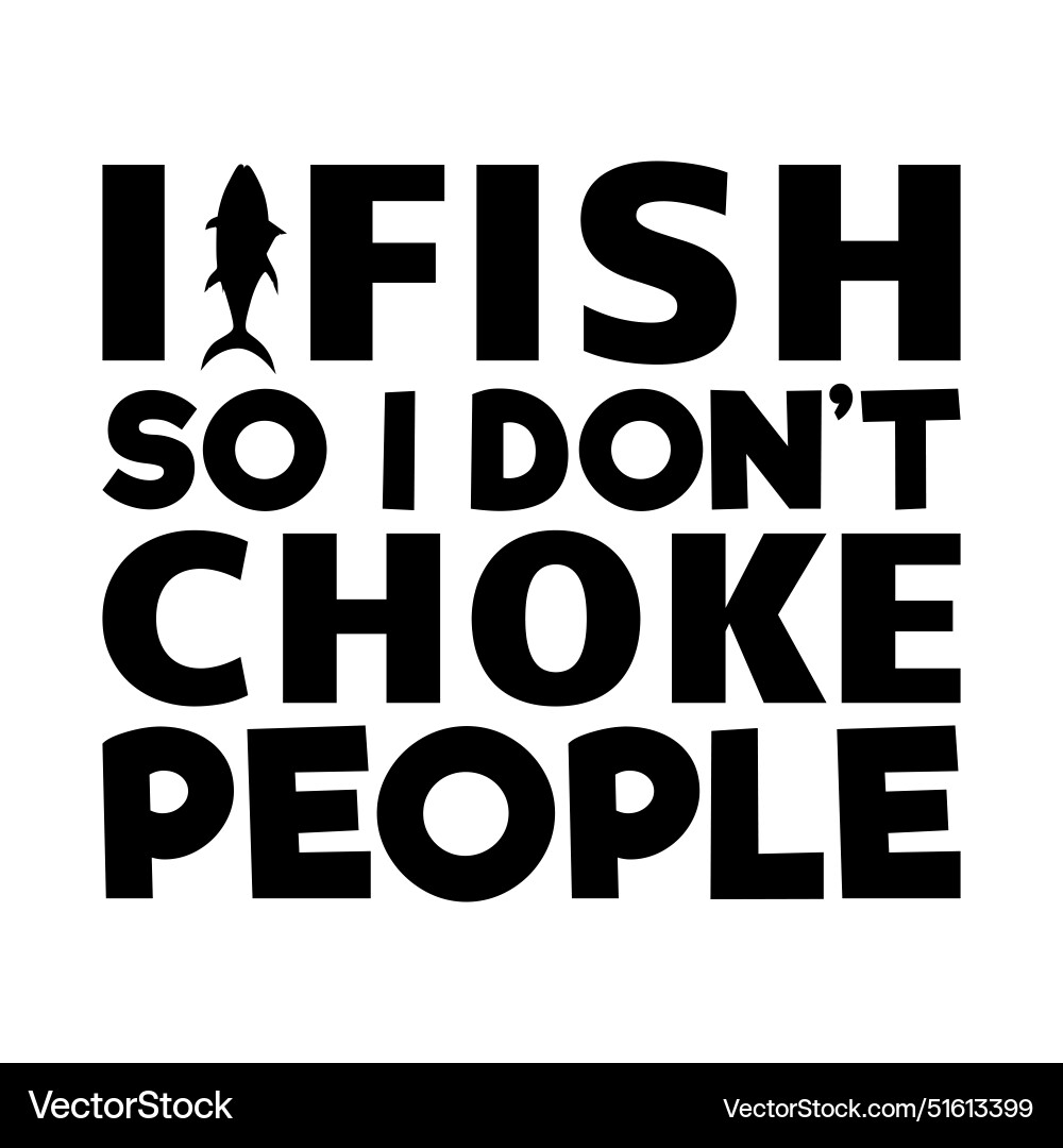 I Fish So Dont Choke People Royalty Free Vector Image