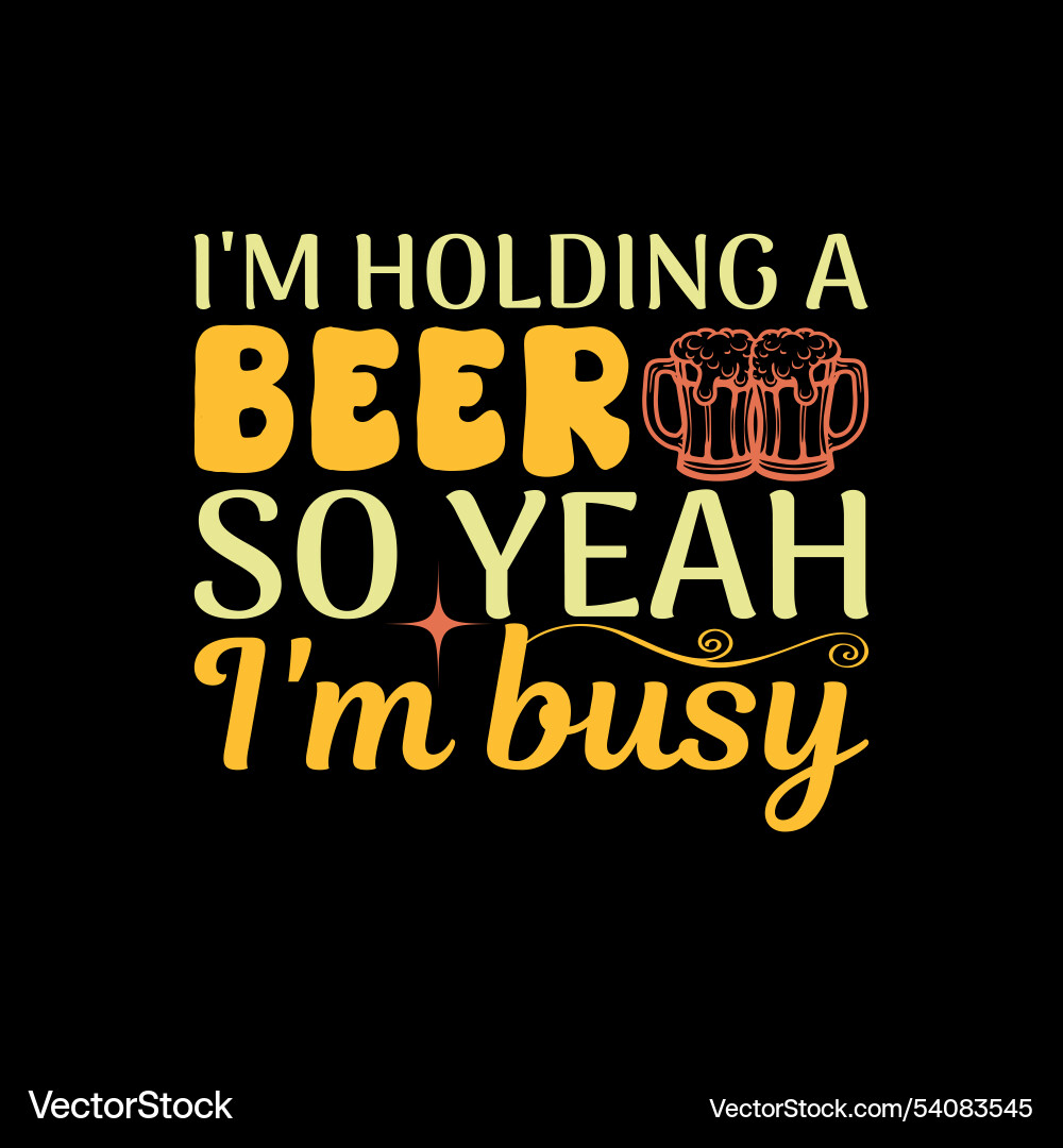 Im holding a beer so yeah busy funny Royalty Free Vector