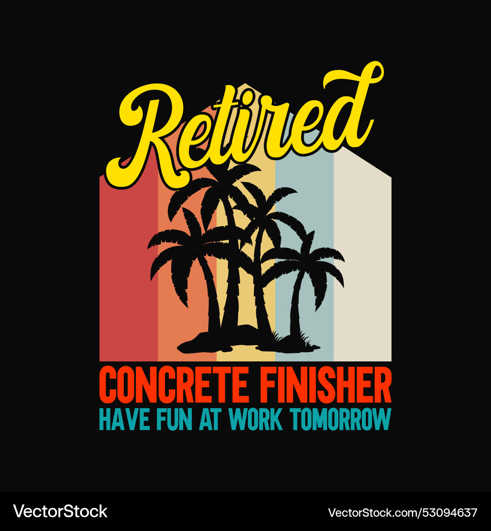 Retired concrete finisher have fun at work tomorro