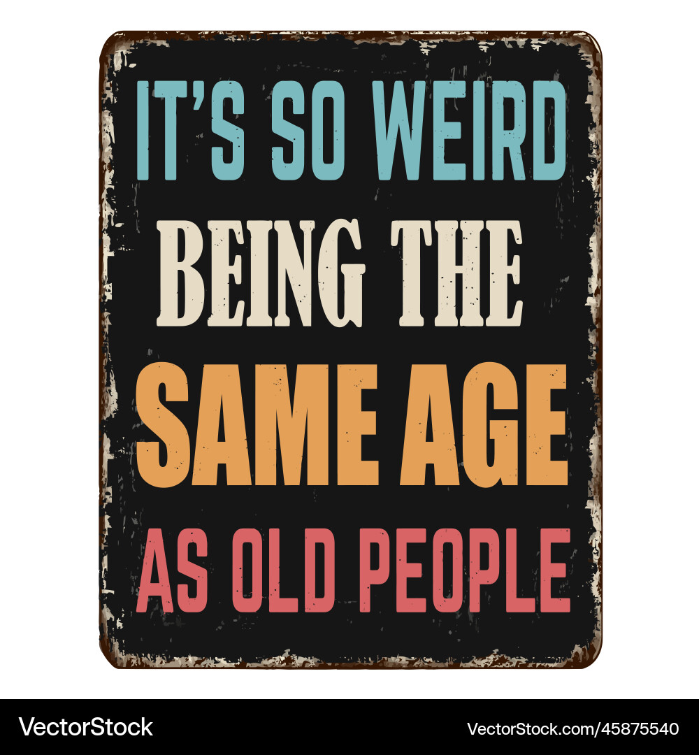 Its so weird being the same age as old people Vector Image