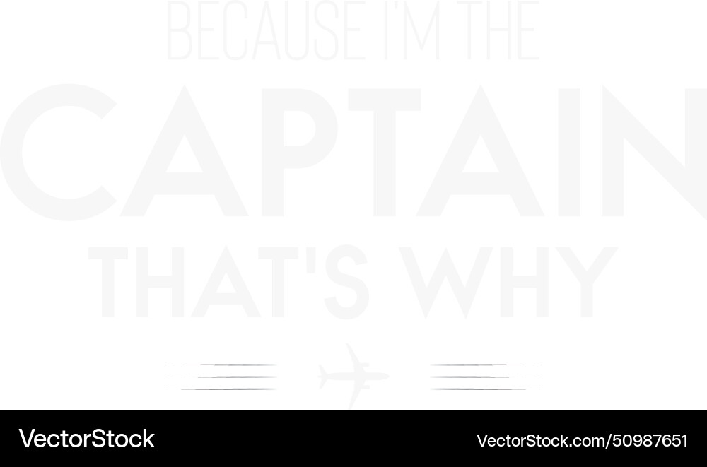 Because im the captain thats why pilots funny Vector Image