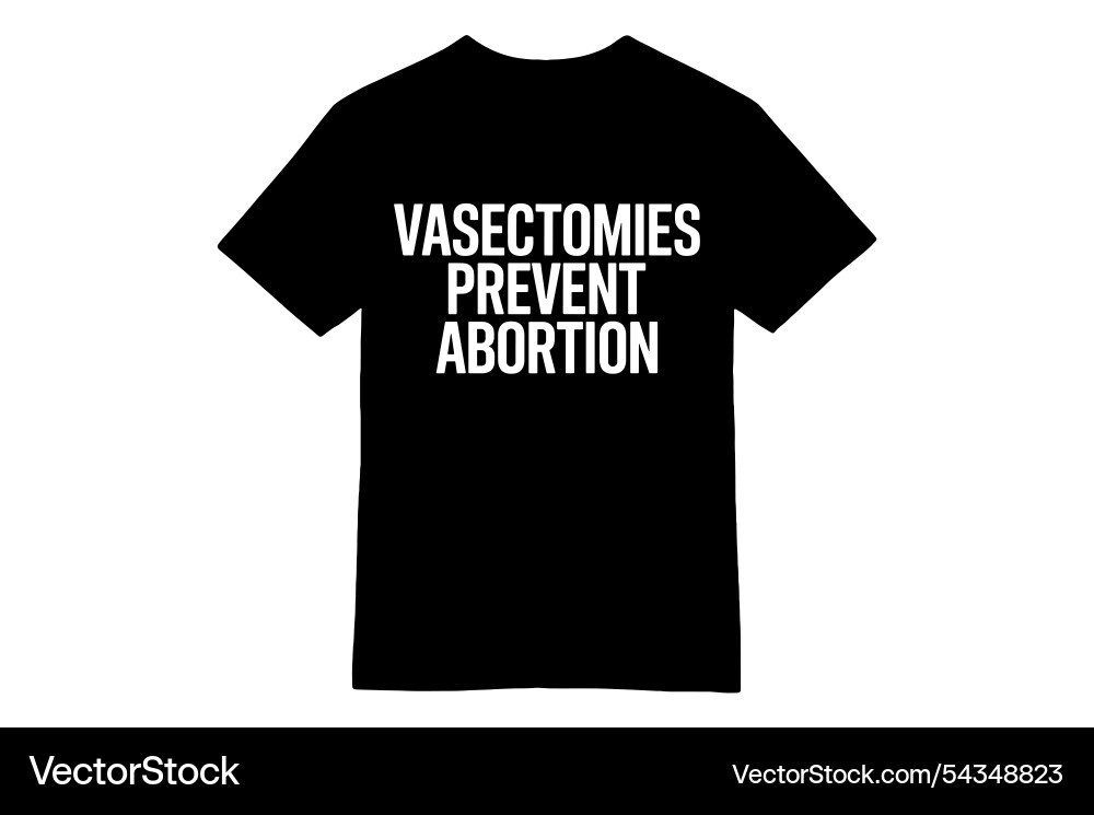 Vasectomies prevent abortion feminist t-shirt Vector Image Vasectomies prevent abortion feminist t-shirt Vector Image