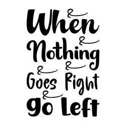 If nothing goes right go left black letter quote Vector Image